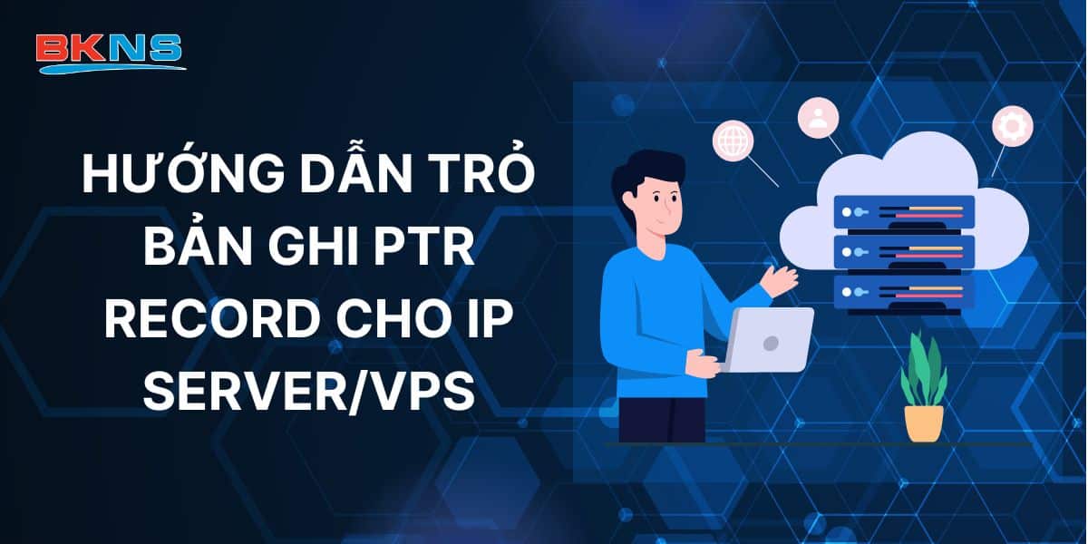 Hướng dẫn trỏ bản ghi PTR Record cho IP Server/VPS - BKNS