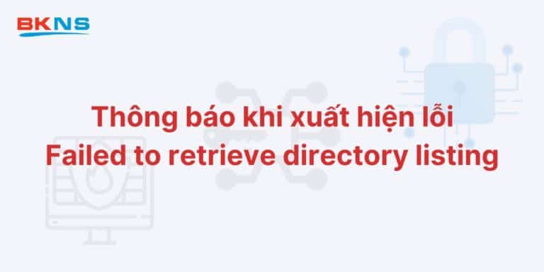[TOP 6] Cách sửa lỗi Failed to retrieve directory listing - BKNS