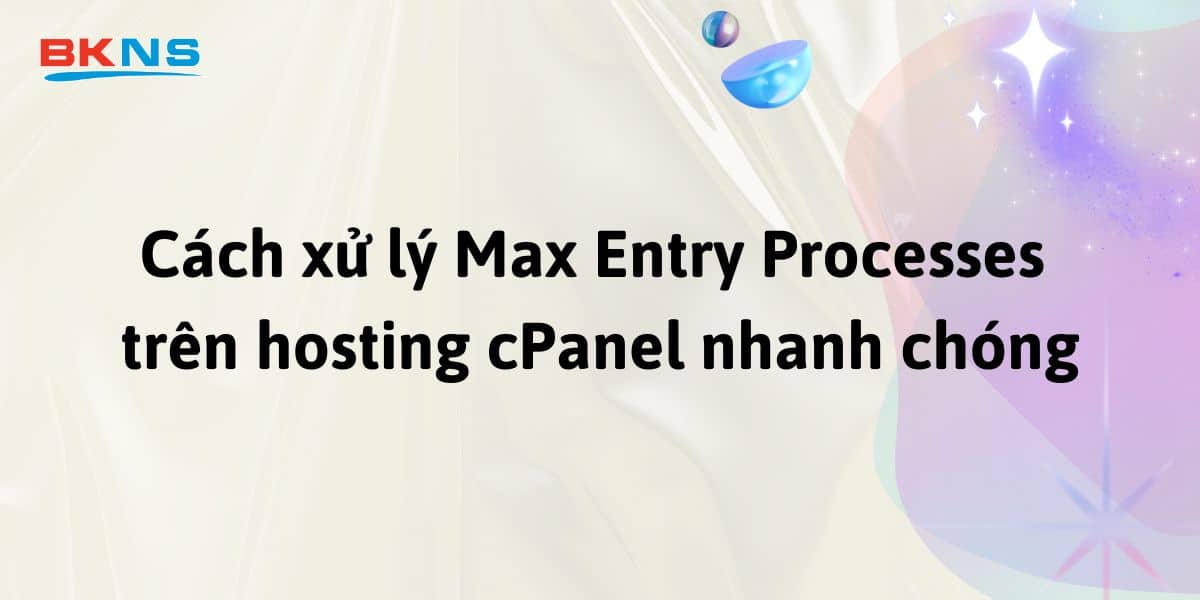 Cách xử lý Max Entry Processes trên hosting cPanel nhanh chóng - BKNS