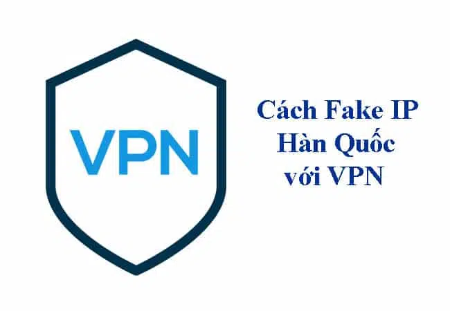 [HƯỚNG DẪN] Cách Fake IP Hàn Quốc bằng VPN tốt nhất hiện nay