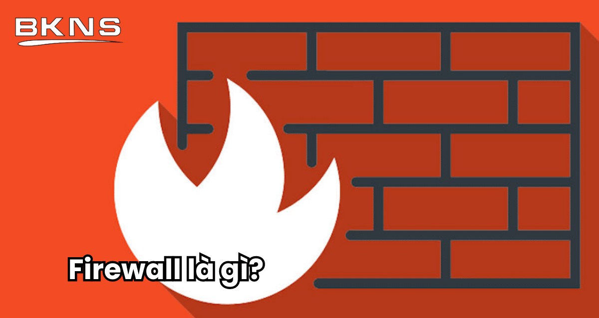 Firewall là gì? Những kiến thức tổng quan về Firewall - BKNS
