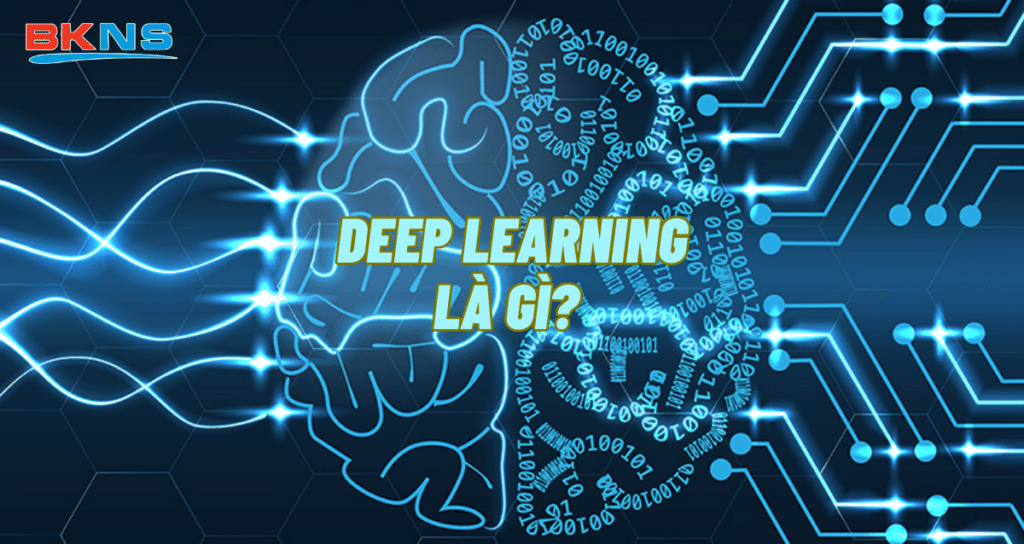 Deep Learning là gì? Khái quát về Deep Learning căn bản - BKNS