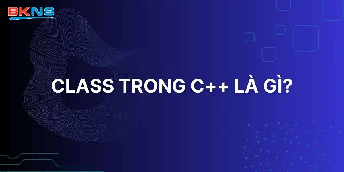 Kiến thức cơ bản về Class trong C++ - BKNS