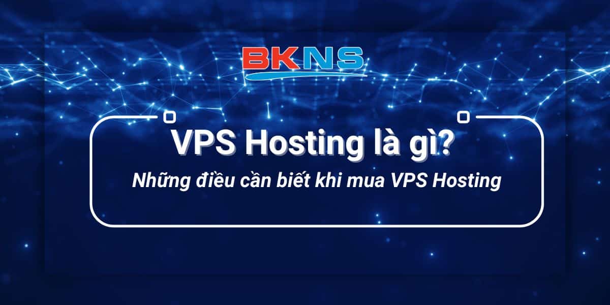 VPS Hosting là gì? Những điều cần biết khi mua VPS Hosting