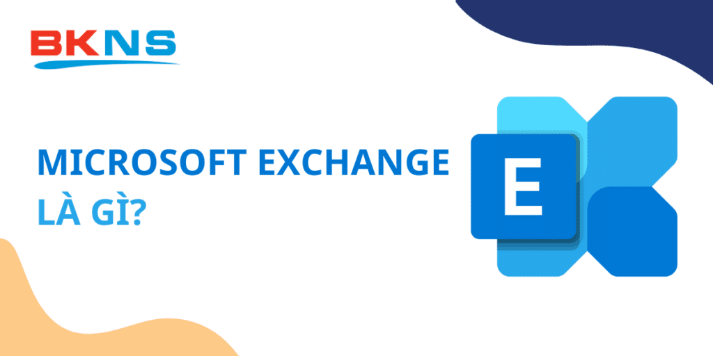 Microsoft Exchange là gì? Tìm hiểu chi tiết về Microsoft Exchange - BKNS